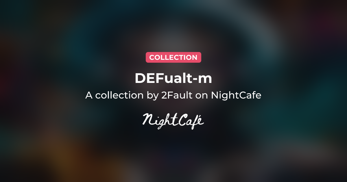 DEFualt-m - Collection of AI Generated Art by 2Fault - NightCafe