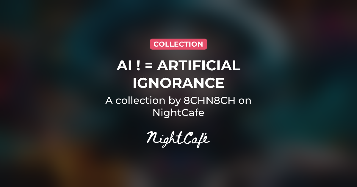 AI ! = ARTIFICIAL IGNORANCE - Collection of AI Generated Art by 8CHN8CH - NightCafe