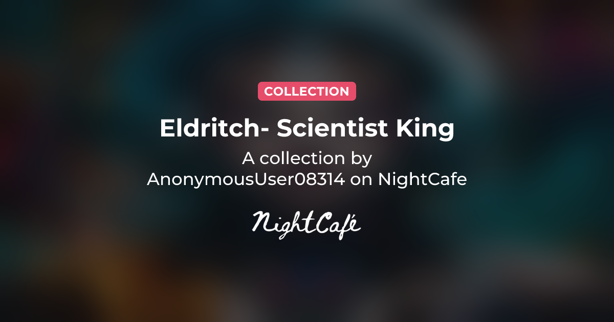 Eldritch- Scientist King - Collection of AI Generated Art by ...