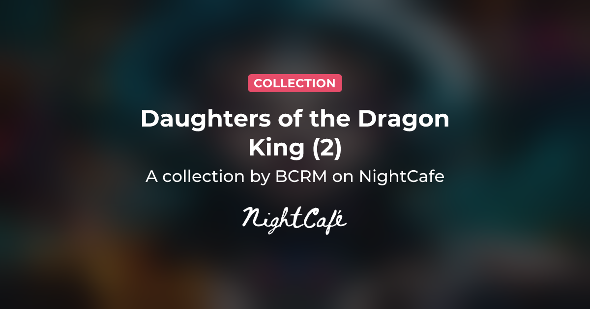 Daughters of the Dragon King (2) - Collection of AI Generated Art by BCRM - NightCafe Creator