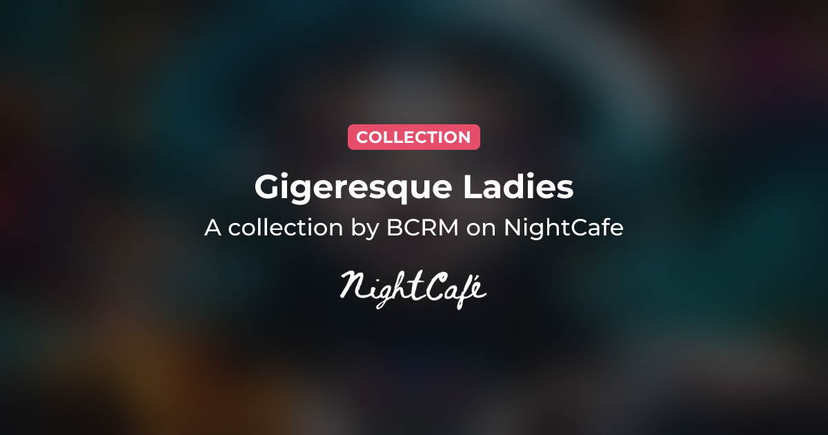 Gigeresque Ladies - Collection of AI Generated Art by BCRM - NightCafe