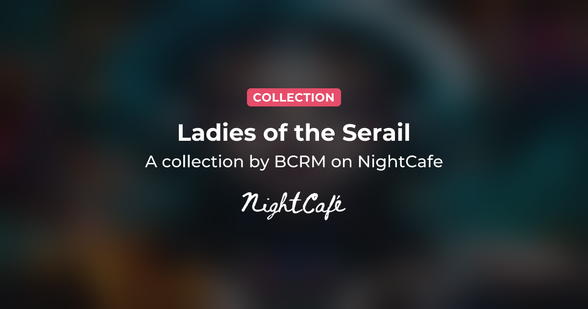 Ladies of the Serail - Collection of AI Generated Art by BCRM - NightCafe Creator