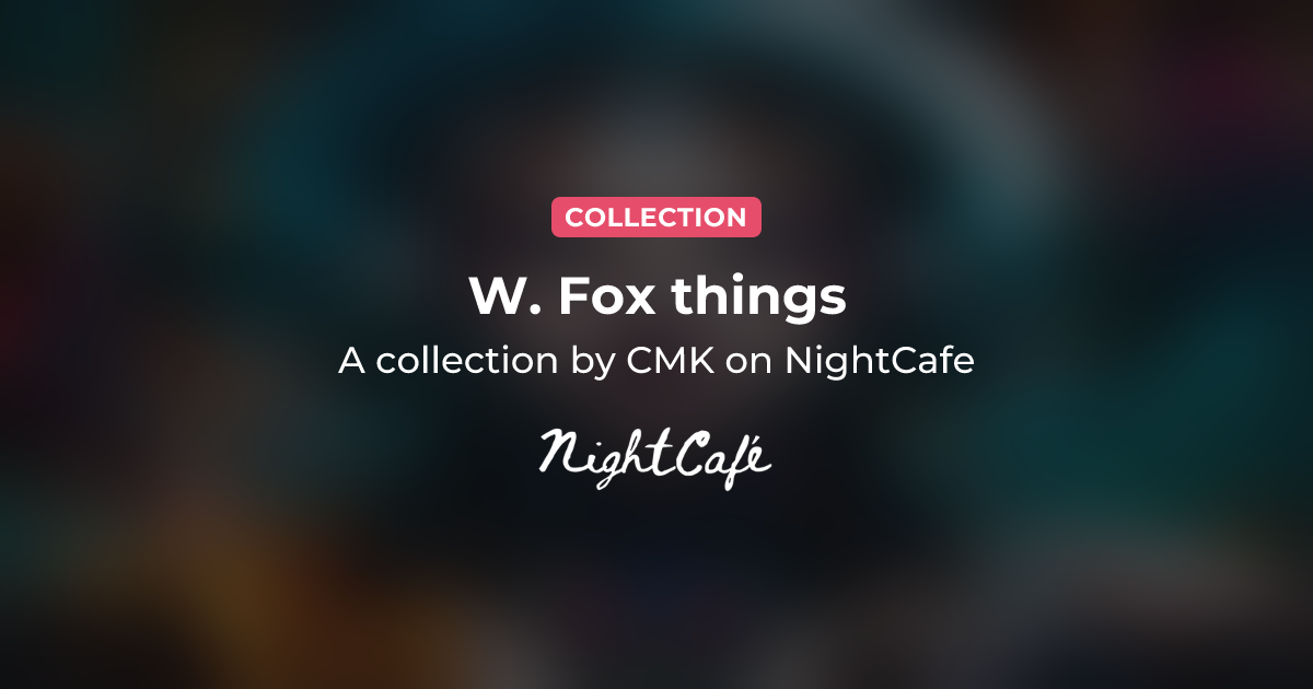 W. Fox things - Collection of AI Generated Art by CMK - NightCafe
