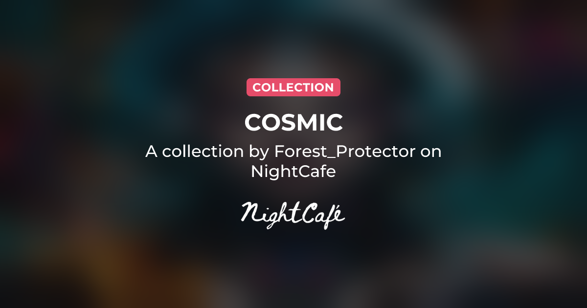 COSMIC - Collection of AI Generated Art by Forest_Protector - NightCafe Creator