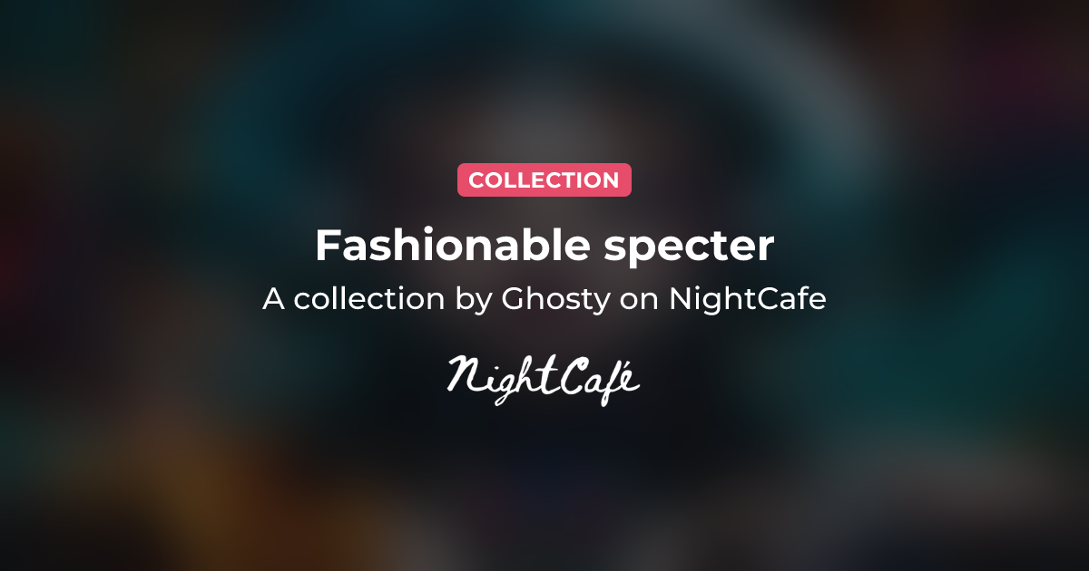Fashionable specter - Collection of AI Generated Art by Ghosty - NightCafe Creator