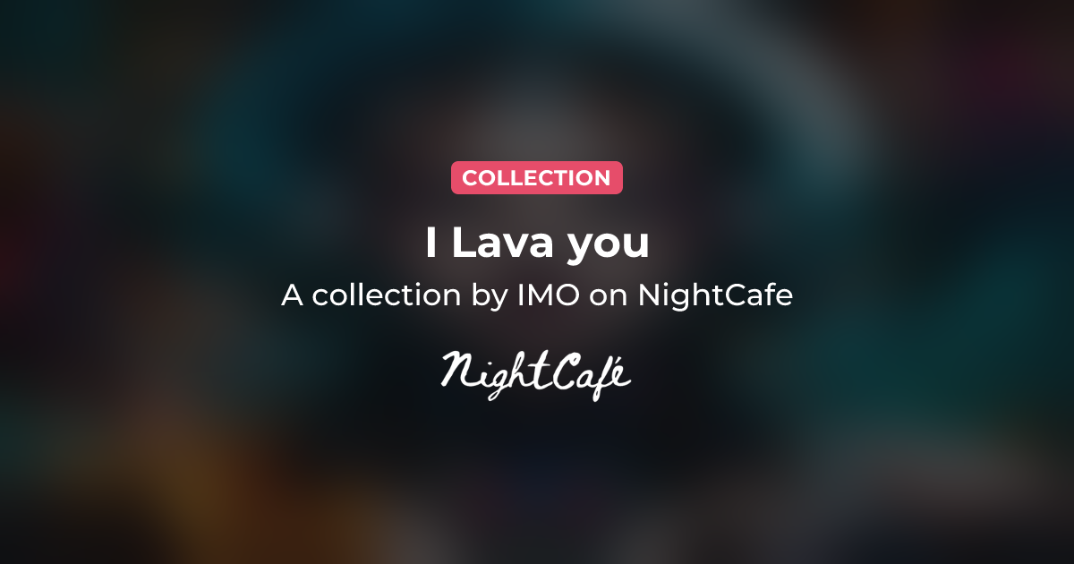 I Lava you - Collection of AI Generated Art by IMO - NightCafe