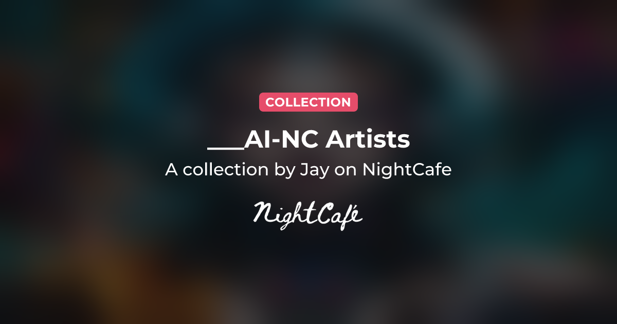 ___AI-NC Artists - Collection of AI Generated Art by Jay - NightCafe