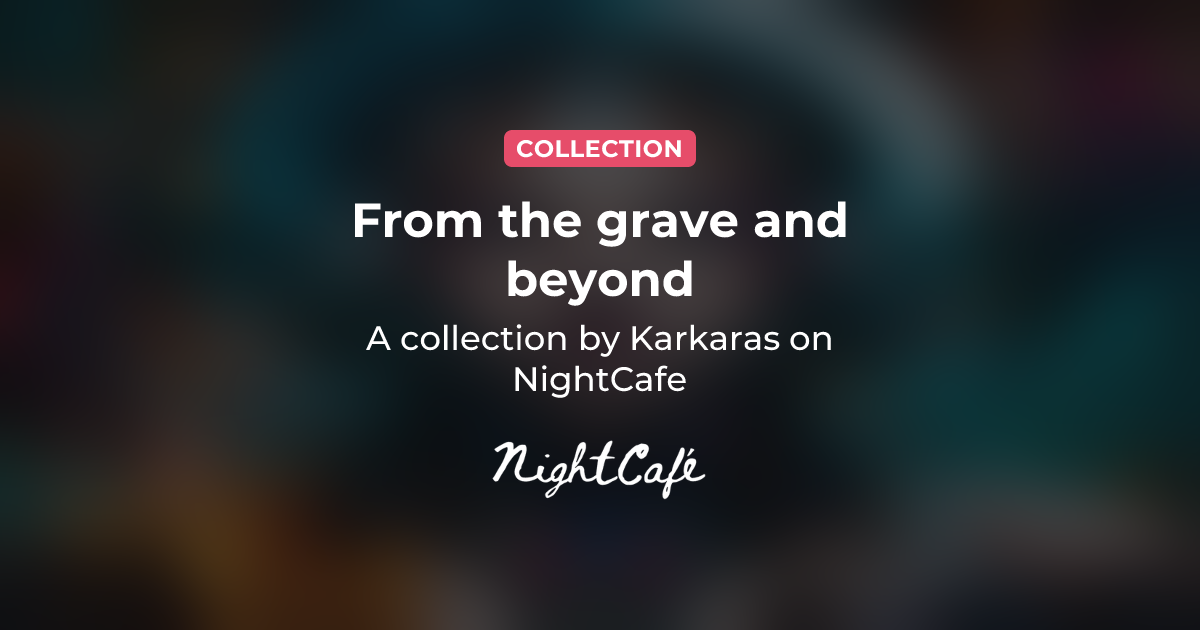 From the grave and beyond - Collection of AI Generated Art by Karkaras - NightCafe Creator