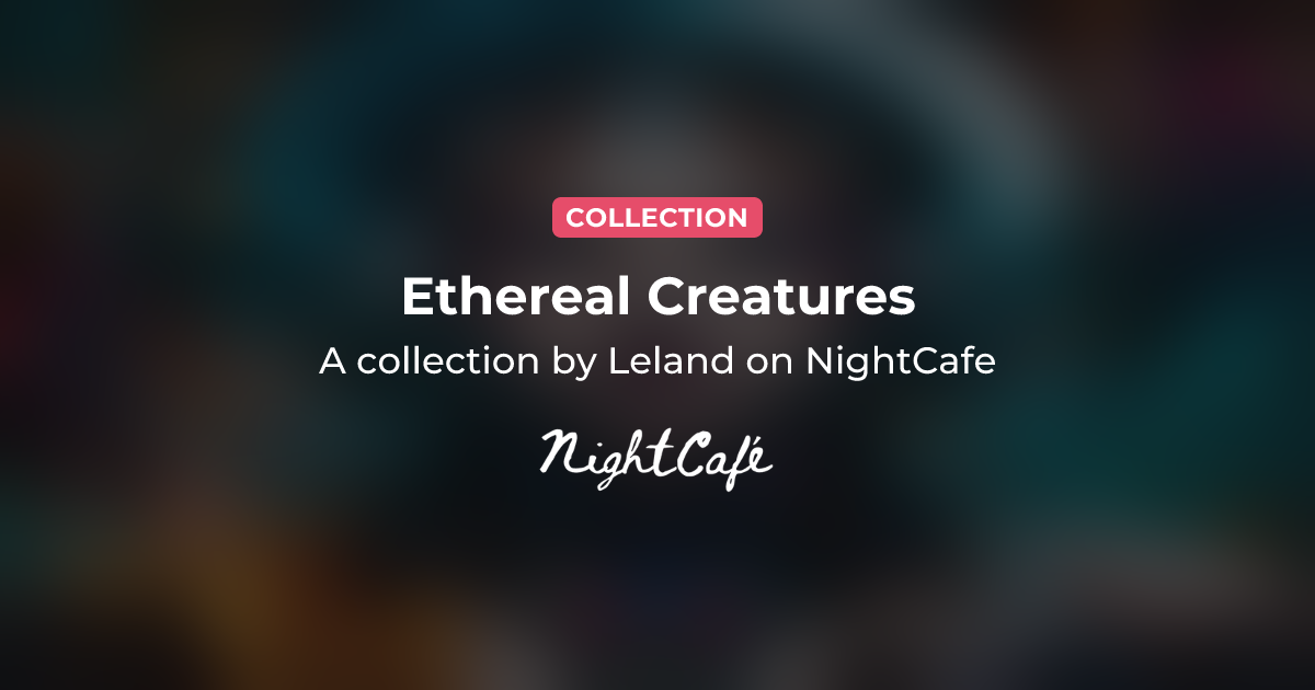 Ethereal Creatures - Collection of AI Generated Art by Leland - NightCafe