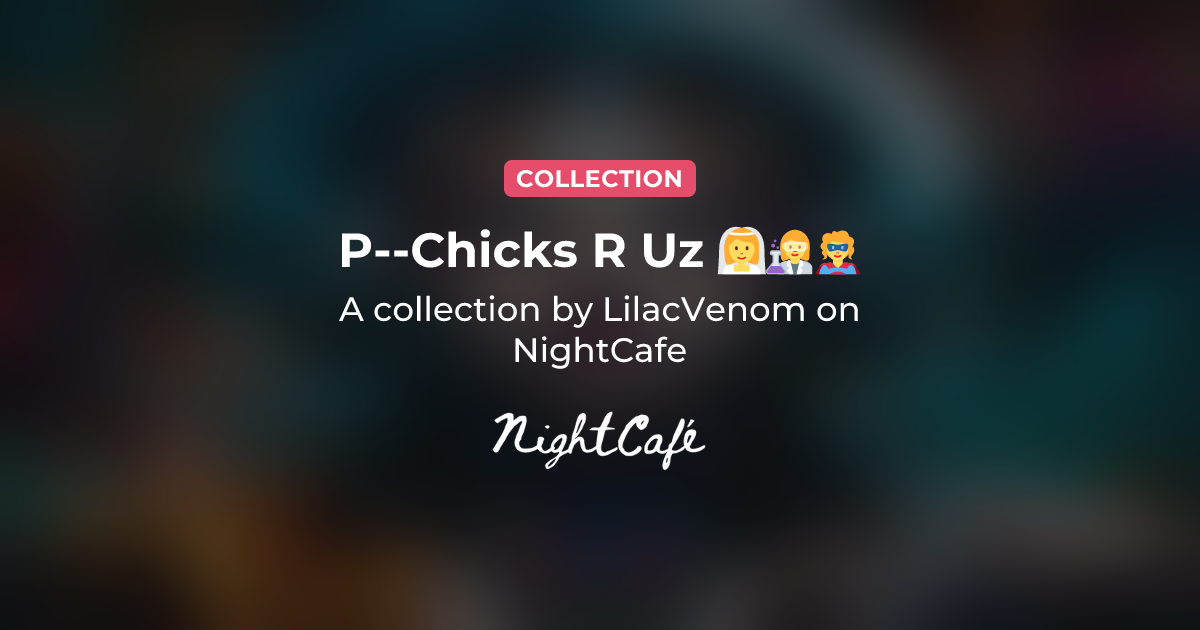 P--Chicks R Uz 👰‍♀️👩‍🔬🦸‍♀️ - Collection of AI Generated Art by LilacVenom - NightCafe Creator