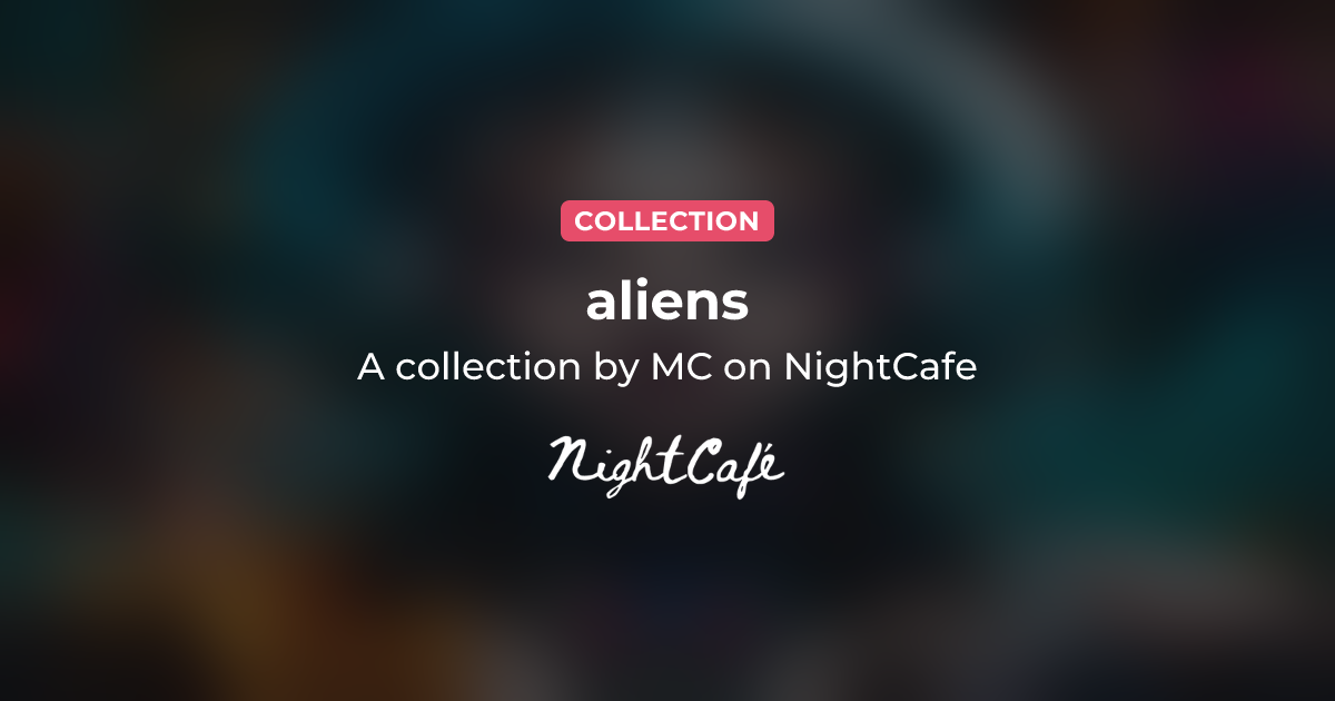 aliens - Collection of AI Generated Art by MC - NightCafe Creator