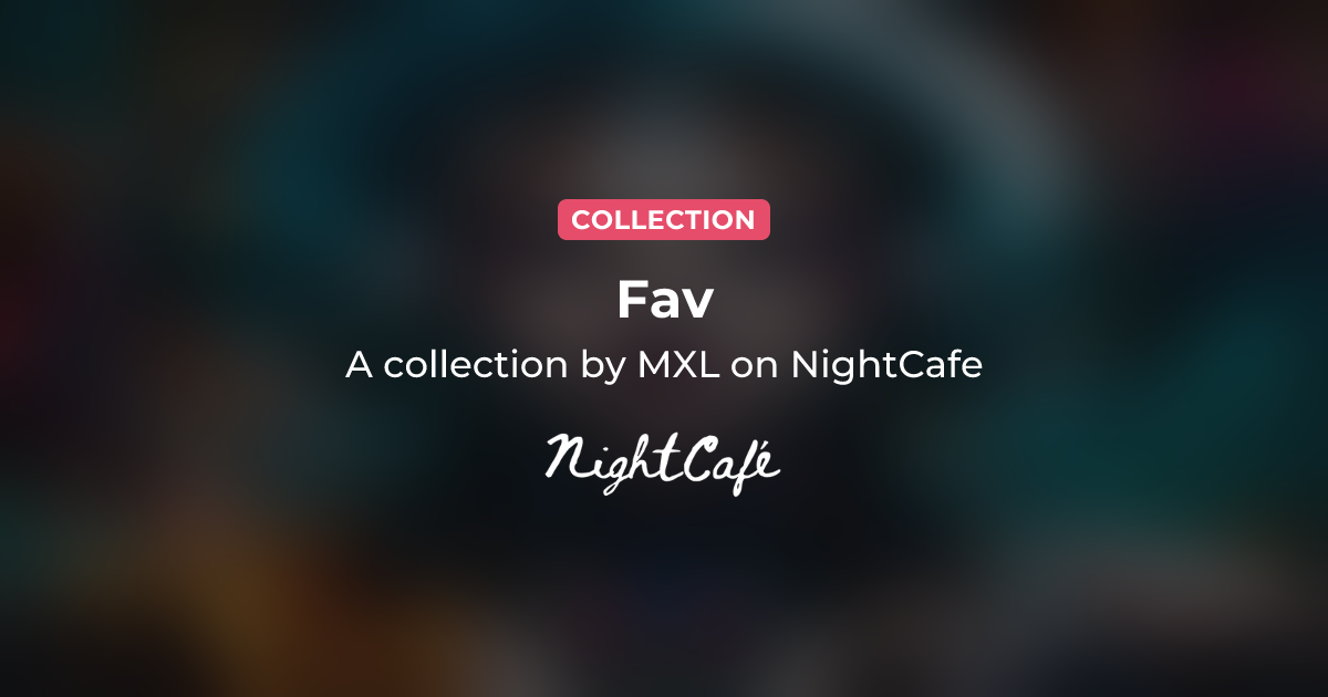 Fav - Collection of AI Generated Art by MXL - NightCafe Creator
