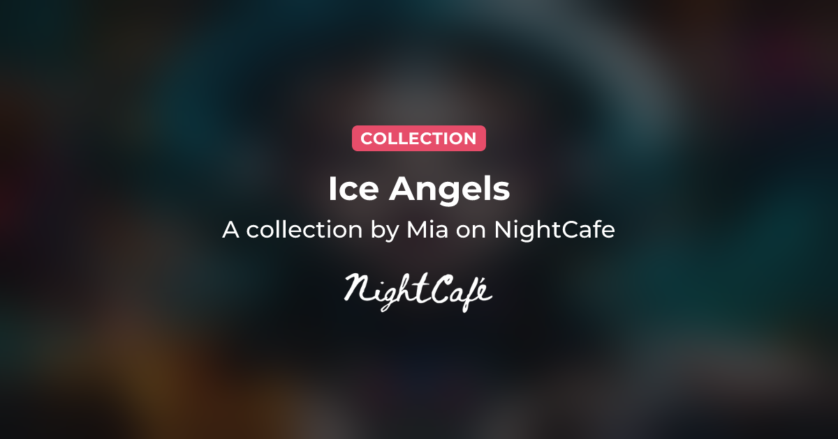 Ice Angels - Collection of AI Generated Art by Mia - NightCafe Creator