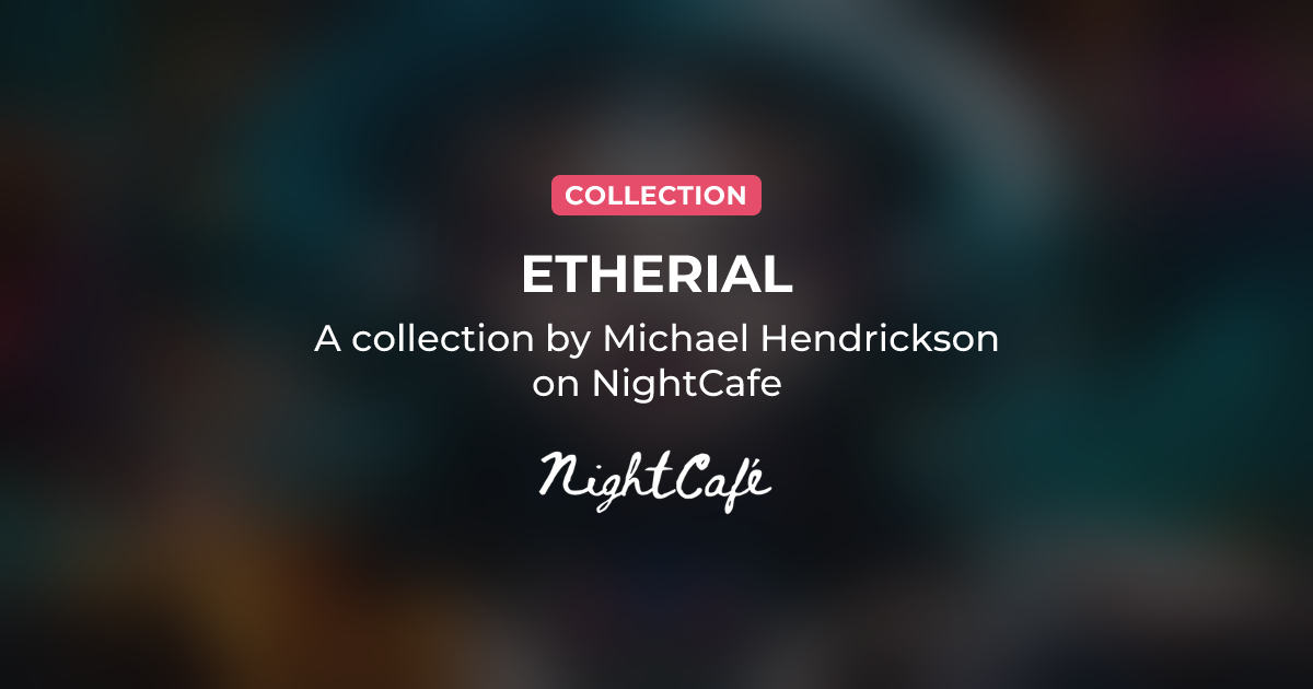 ETHERIAL - Collection of AI Generated Art by Michael Hendrickson ...