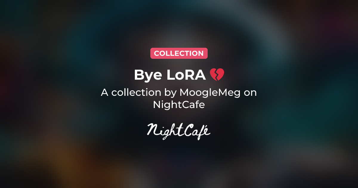 Bye LoRA 💔 - Collection of AI Generated Art by MoogleMeg - NightCafe Creator
