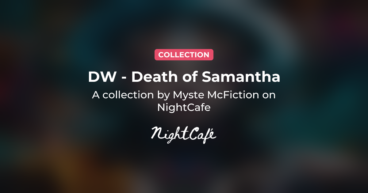 DW - Death of Samantha - Collection of AI Generated Art by Myste McFiction - NightCafe