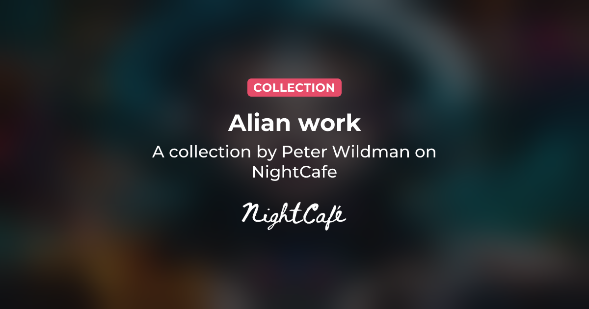 Alian work - Collection of AI Generated Art by Peter Wildman - NightCafe