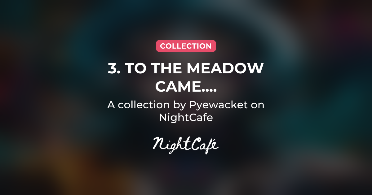 3. TO THE MEADOW CAME.... - Collection of AI Generated Art by Pyewacket ...