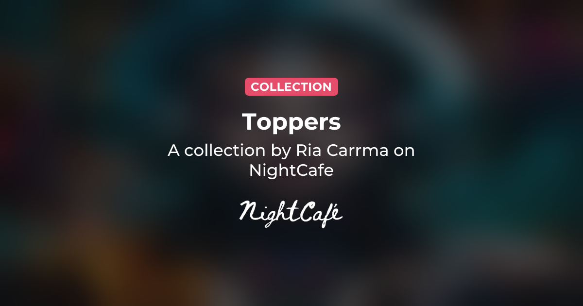 Toppers - Collection of AI Generated Art by Ria Carrma - NightCafe Creator