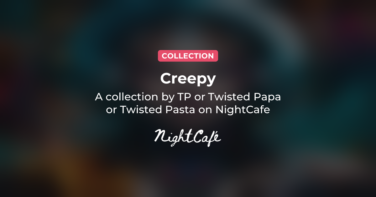 Creepy - Collection of AI Generated Art by TP or Twisted Papa or Twisted Pasta - NightCafe Creator