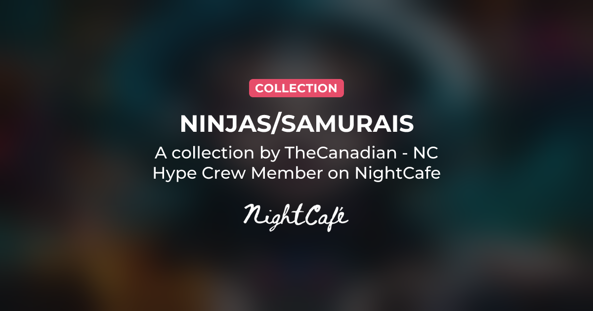 NINJAS/SAMURAIS - Collection of AI Generated Art by TheCanadian - NC Hype Crew Member - NightCafe
