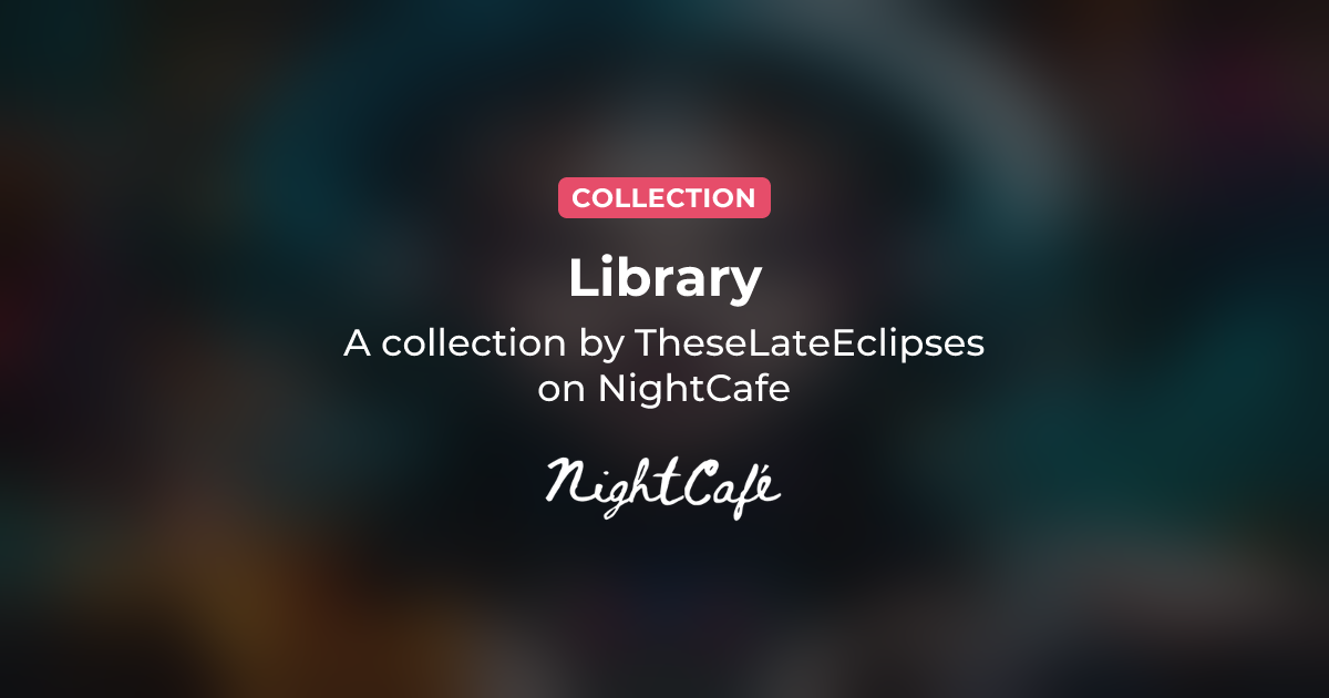 Library - Collection of AI Generated Art by TheseLateEclipses - NightCafe Creator