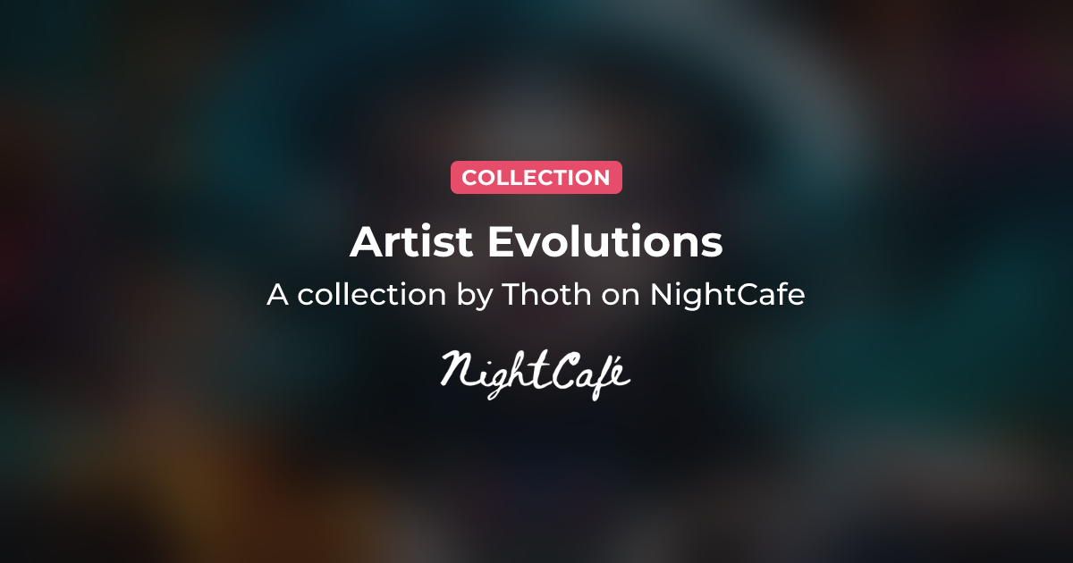 Artist Evolutions - Collection of AI Generated Art by Thoth - NightCafe Creator