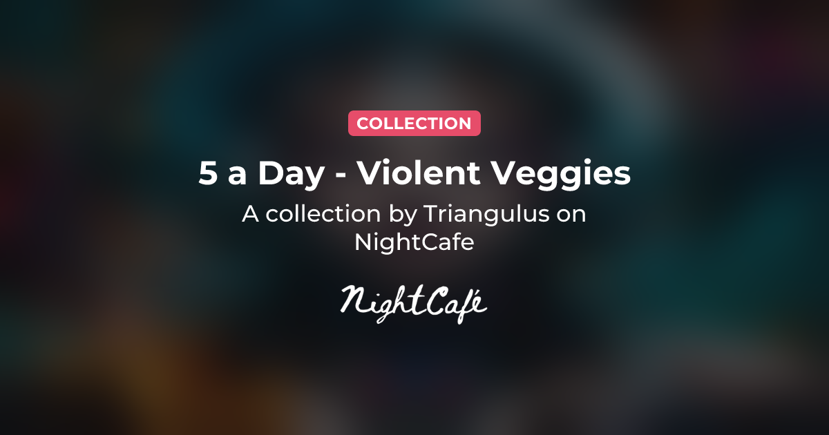 5 a Day - Violent Veggies - Collection of AI Generated Art by Triangulus - NightCafe