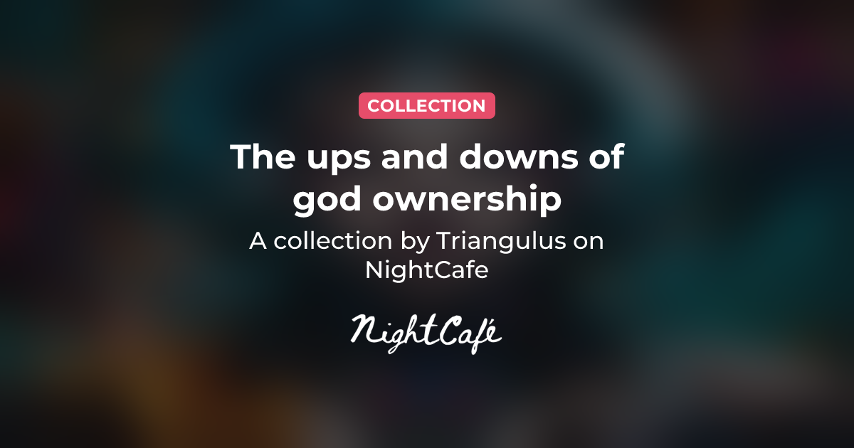 The ups and downs of god ownership - Collection of AI Generated Art by Triangulus - NightCafe