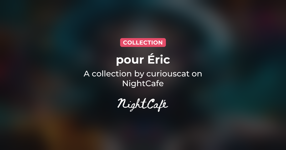pour Éric - Collection of AI Generated Art by curiouscat - NightCafe Creator