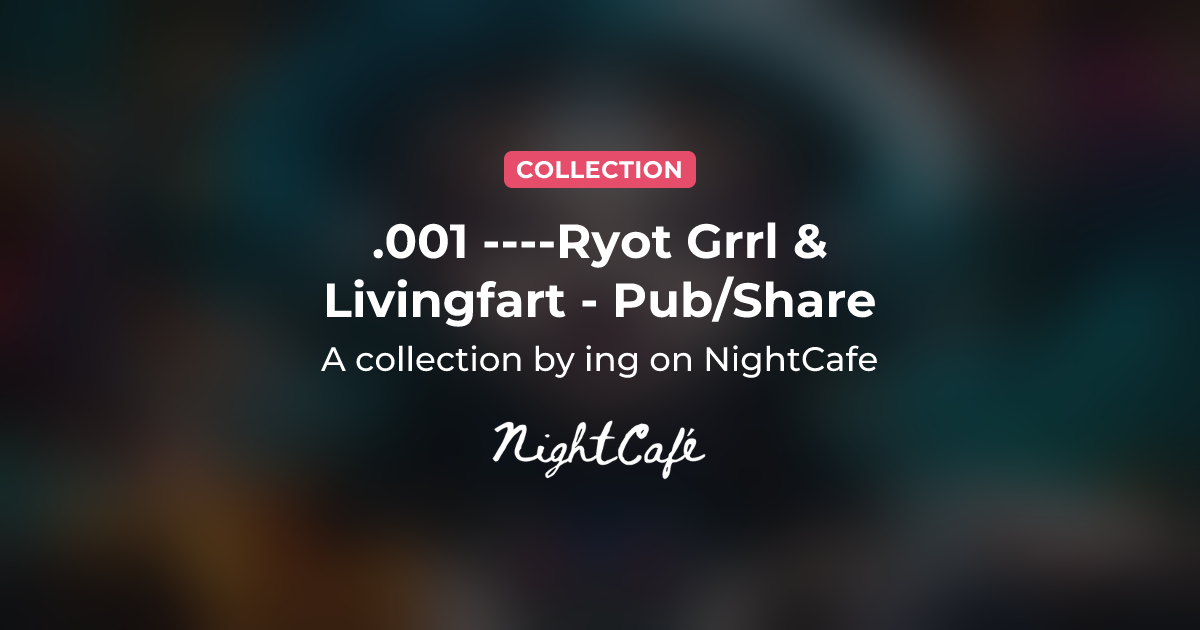 .001 ----Ryot Grrl & Livingfart - Pub/Share - Collection of AI Generated Art by ing - NightCafe ...