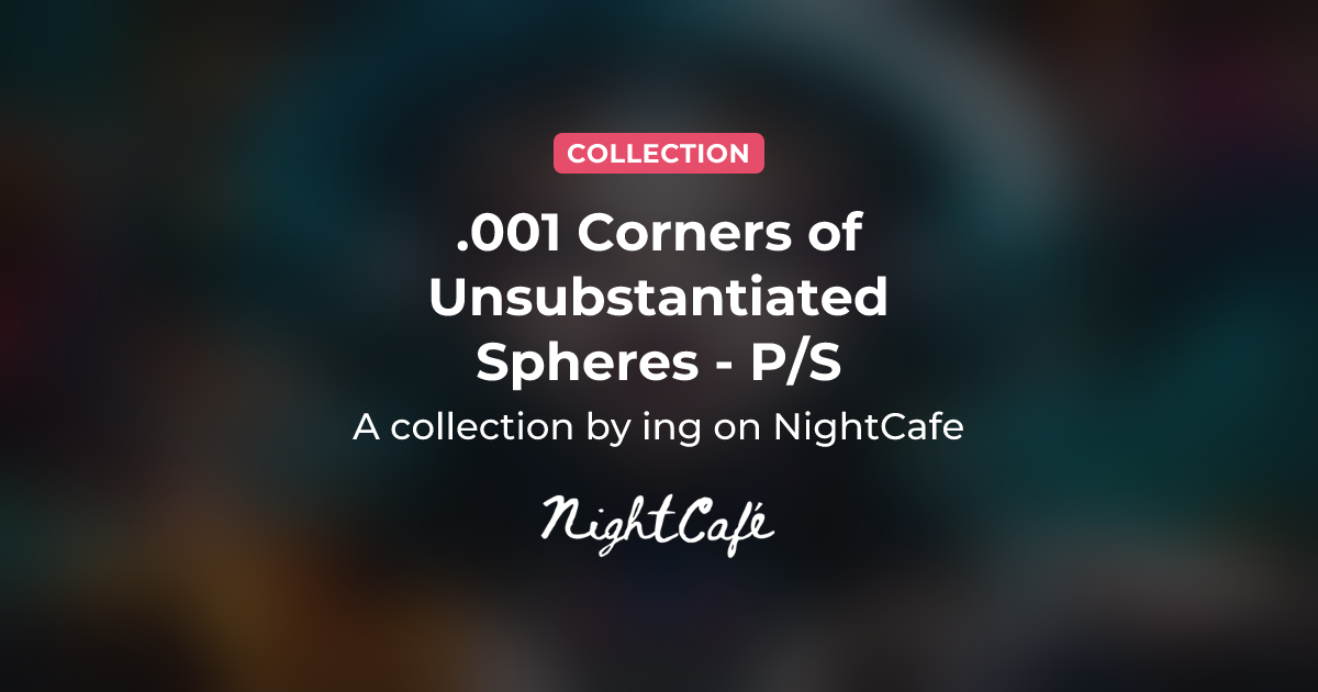 .001 Corners of Unsubstantiated Spheres - P/S - Collection of AI Generated Art by ing - NightCafe