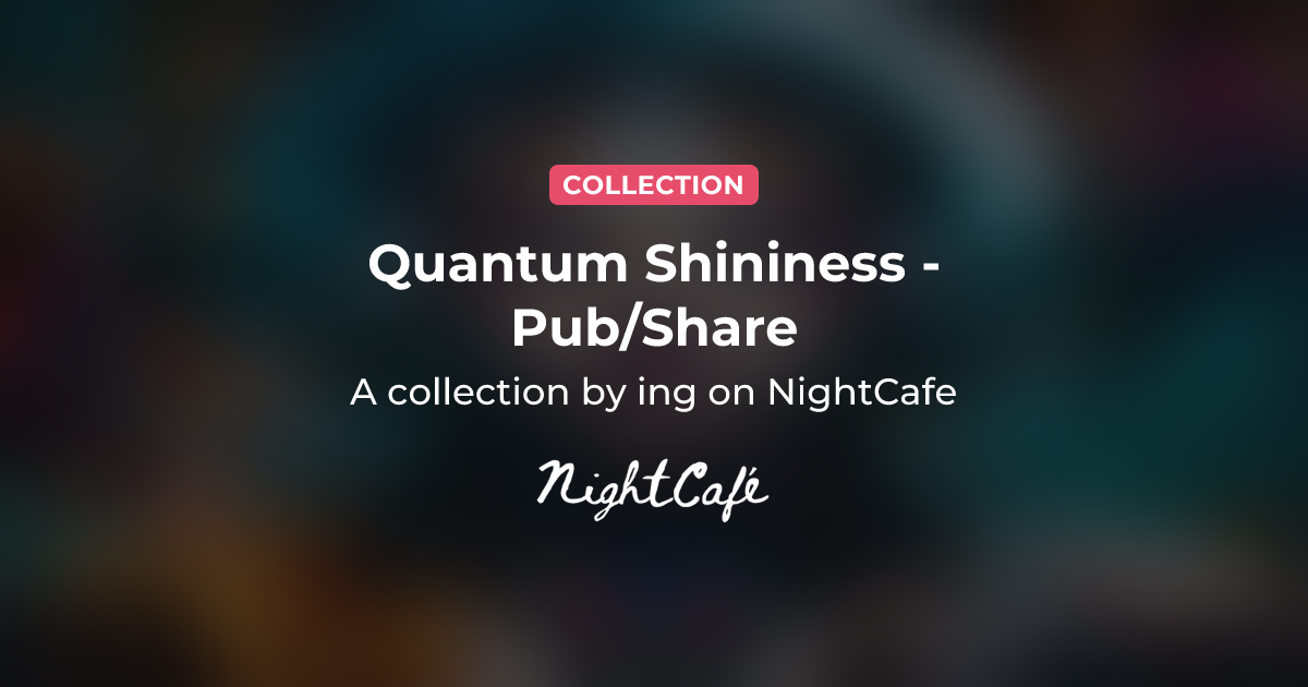 Quantum Shininess - Pub/Share - Collection of AI Generated Art by ing - NightCafe