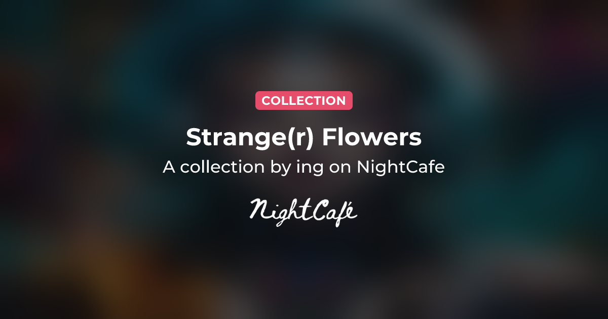 Strange(r) Flowers - Collection of AI Generated Art by ing - NightCafe