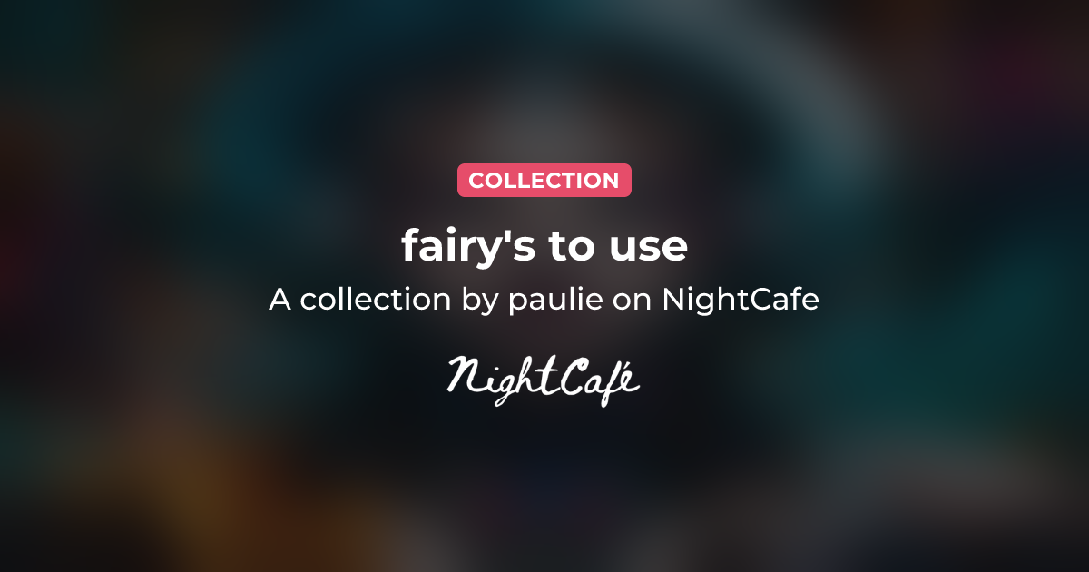 fairy's to use - Collection of AI Generated Art by paulie - NightCafe