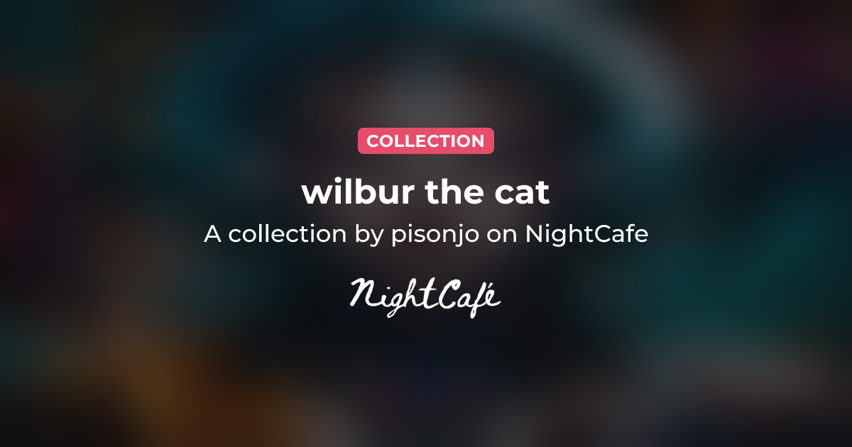 wilbur the cat - Collection of AI Generated Art by pisonjo - NightCafe