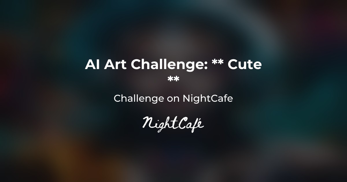 Challenge Results for ** Cute ** - NightCafe