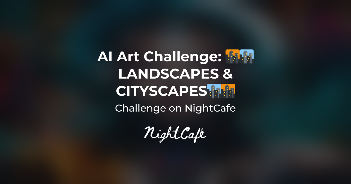 Challenge Results for 🌆🏙LANDSCAPES & CITYSCAPES🏙🌆 - NightCafe