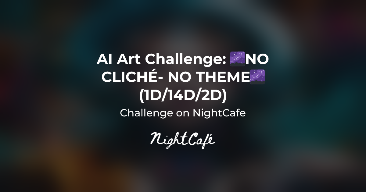 Challenge Results for 🌌NO CLICHÉ- NO THEME🌌(1D/14D/2D) - NightCafe