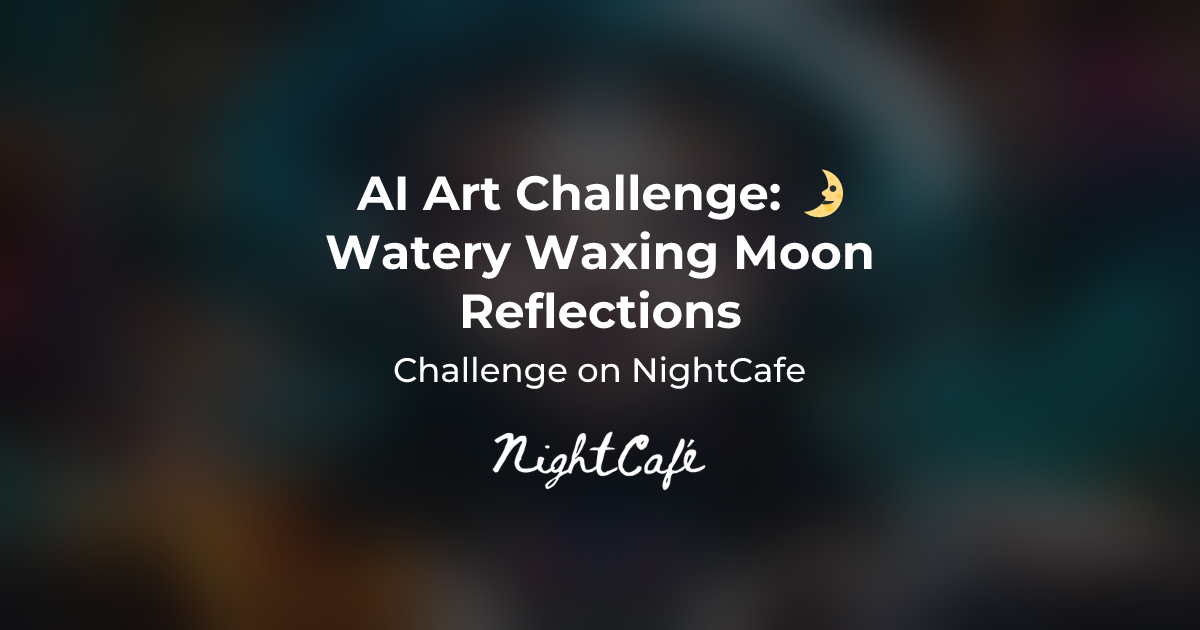 Challenge Results for 🌛Watery Waxing Moon Reflections - NightCafe Creator