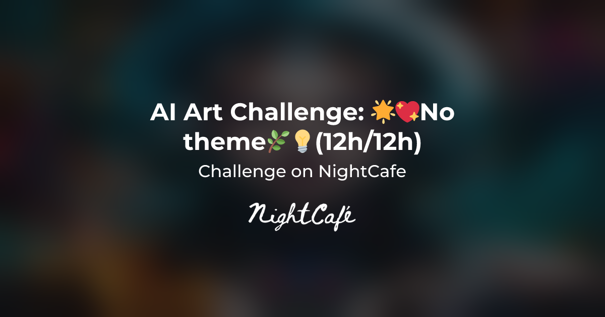 Challenge Results for 🌟💖No theme🌿💡(12h/12h) - NightCafe