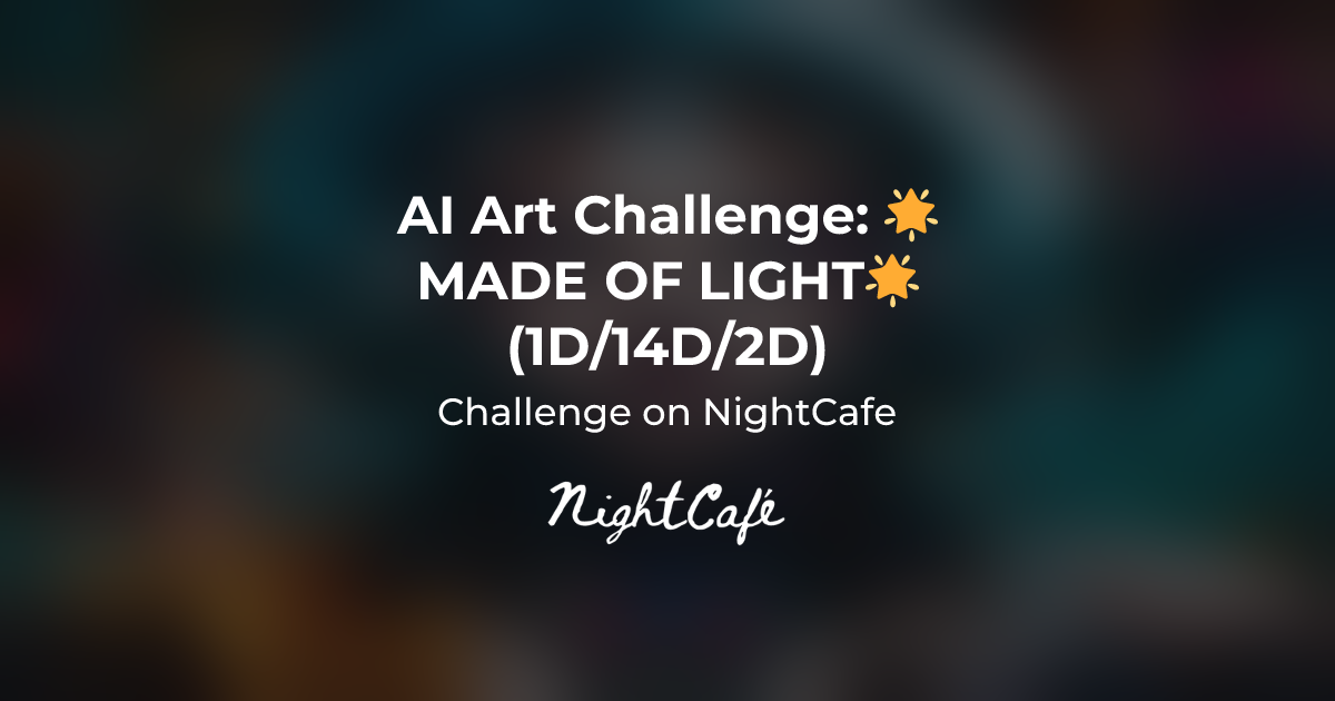 Challenge Results for 🌟MADE OF LIGHT🌟(1D/14D/2D) - NightCafe