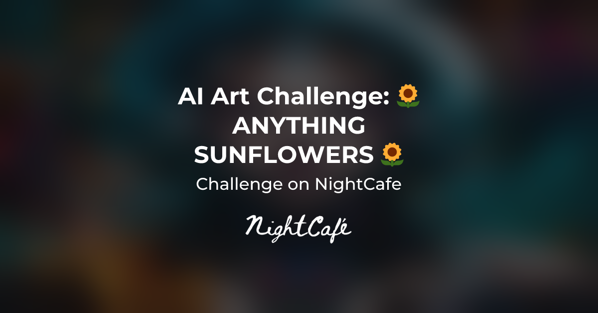 Challenge Results for 🌻 ANYTHING SUNFLOWERS 🌻 - NightCafe Creator