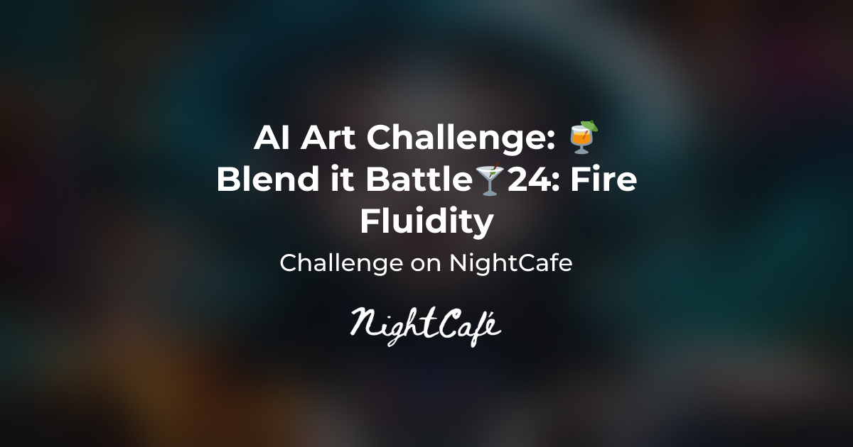 Challenge Results for 🍹Blend it Battle🍸24: Fire Fluidity - NightCafe