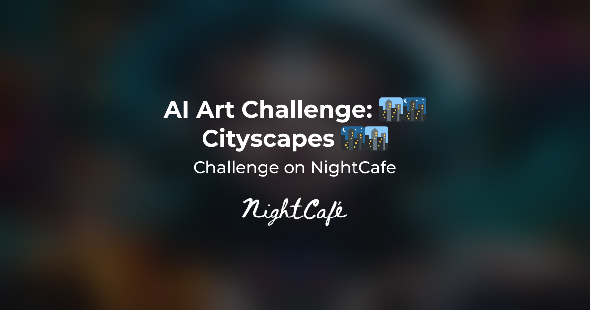 Challenge Results for 🏙️🌃 Cityscapes 🌃🏙️ - NightCafe