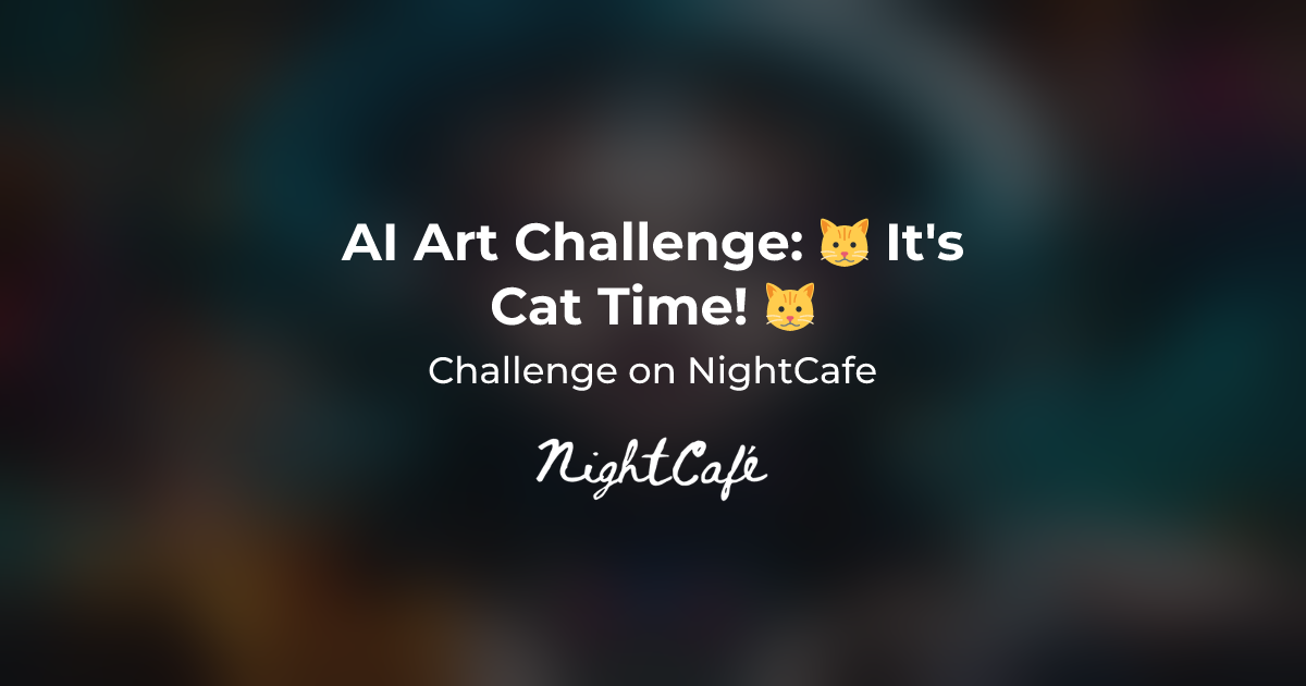 Challenge Results for 🐱 It's Cat Time! 🐱 - NightCafe