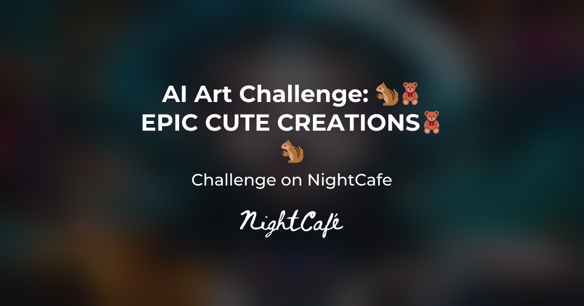 Challenge Results for 🐿️🧸EPIC CUTE CREATIONS🧸🐿️ - NightCafe