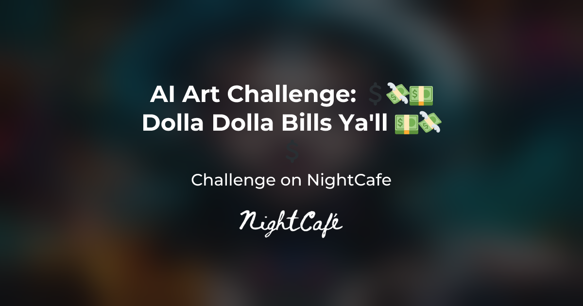Challenge Results for 💲💸💵 Dolla Dolla Bills Ya'll 💵💸💲 - NightCafe
