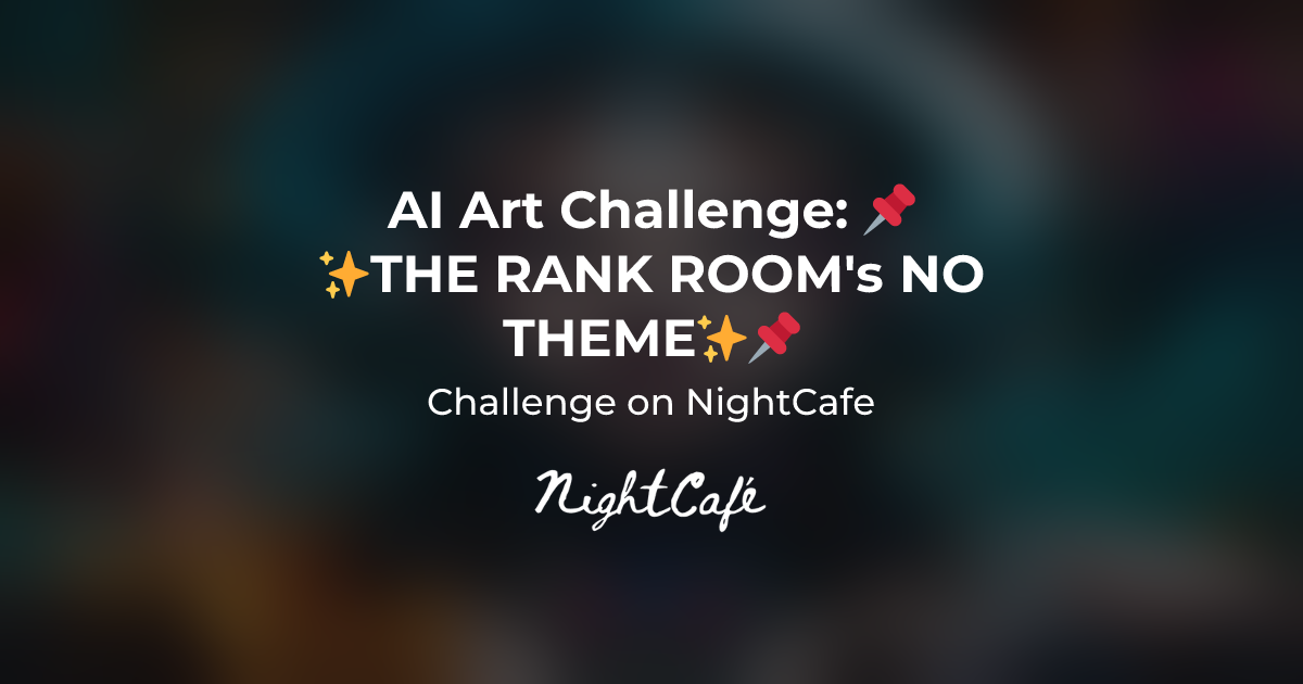 Challenge Results for 📌 ️THE RANK ROOM's NO THEME ️📌 - NightCafe