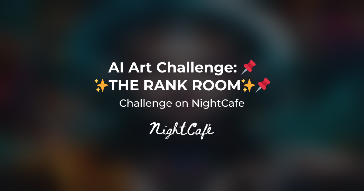 Challenge Results for 📌 ️THE RANK ROOM ️📌 - NightCafe